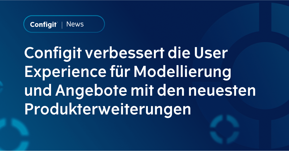 Configit verbessert die User Experience für Modellierung und Angebote