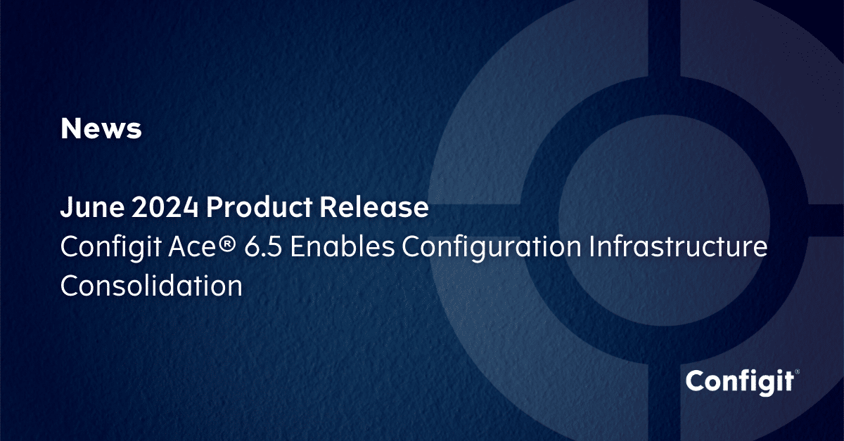 Configit Ace® 6 5 Enables Configuration Infrastructure Consolidation Configit